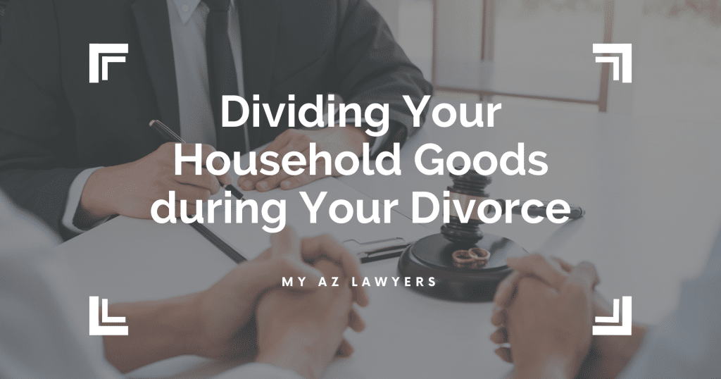 Dividing Your Household Goods during Your Divorce - My AZ Lawyers